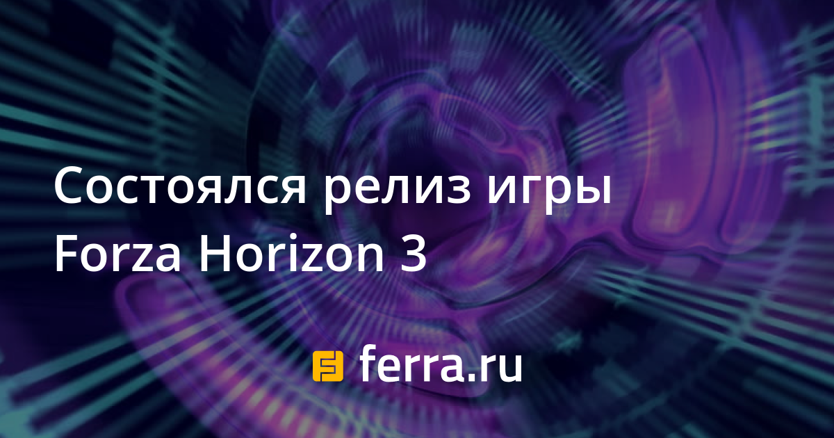 Состоялся релиз игры Forza Horizon 3: Новости: Игры — Ferra.ru