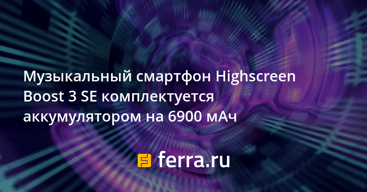 Музыкальный смартфон Highscreen Boost 3 SE комплектуется аккумулятором на 6900 мАч: Новости ...