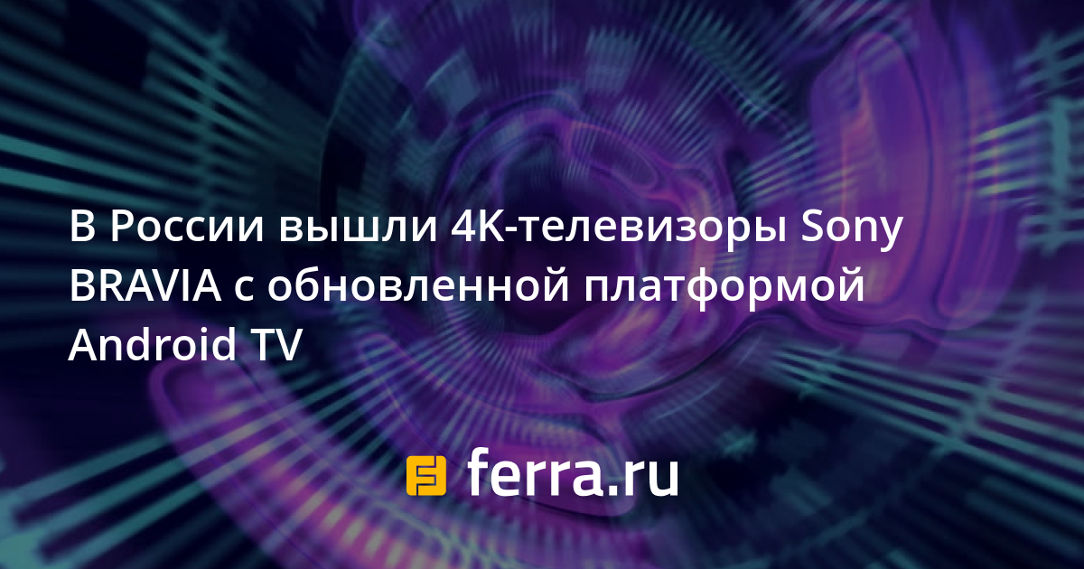 В России вышли 4K-телевизоры Sony BRAVIA с обновленной платформой Android TV: Новости ...