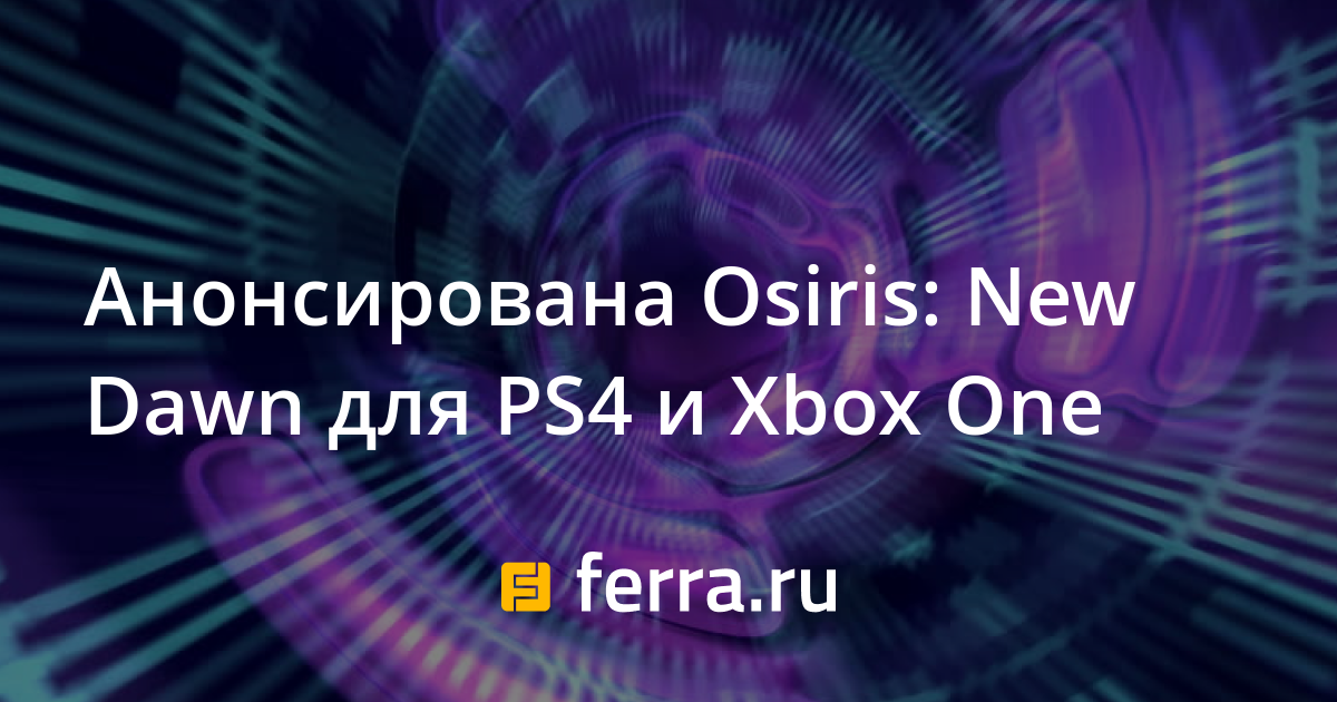 Анонсирована Osiris: New Dawn для PS4 и Xbox One — Ferra.ru
