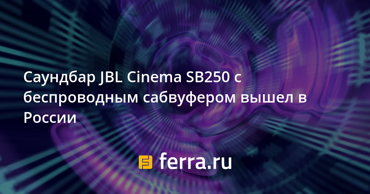 Саундбар JBL Cinema SB250 с беспроводным сабвуфером вышел в России ...