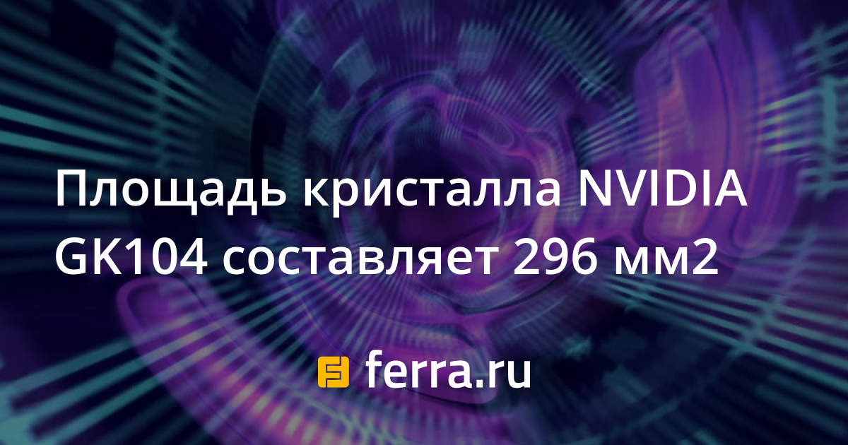 Площадь кристалла NVIDIA GK104 составляет 296 мм2: Новости: Компьютеры ...