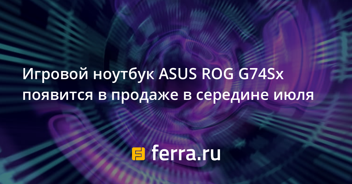 Игровой ноутбук ASUS ROG G74Sx появится в продаже в середине июля ...