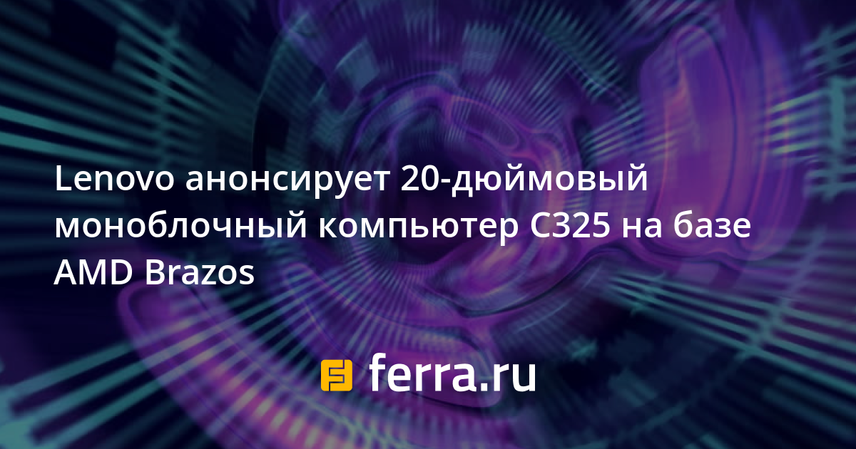 Lenovo анонсирует 20-дюймовый моноблочный компьютер C325 на базе AMD Brazos — Ferra.ru