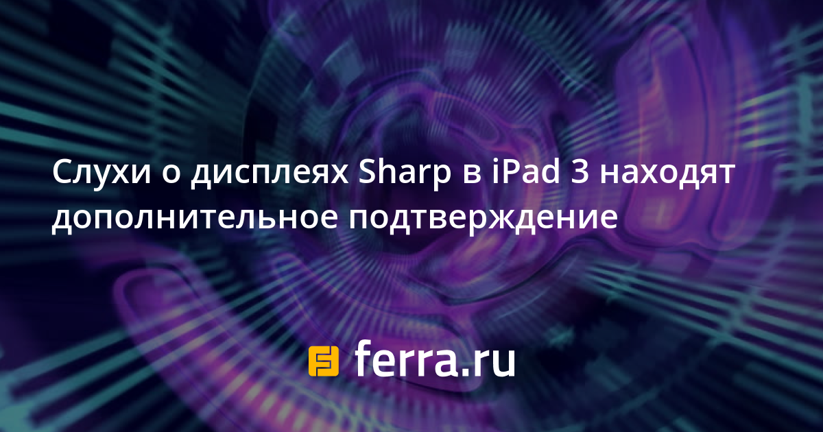 Слухи о дисплеях Sharp в iPad 3 находят дополнительное подтверждение ...