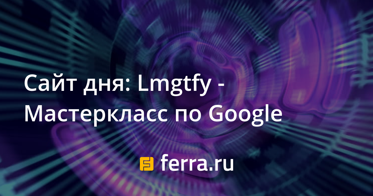 Сайт дня: Lmgtfy - Мастеркласс по Google: Новости: Наука и технологии ...