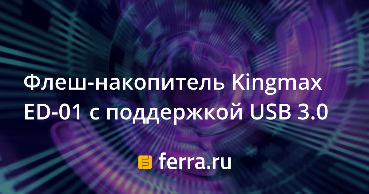Флеш-накопитель Kingmax ED-01 с поддержкой USB 3.0: Новости: Компьютеры — Ferra.ru