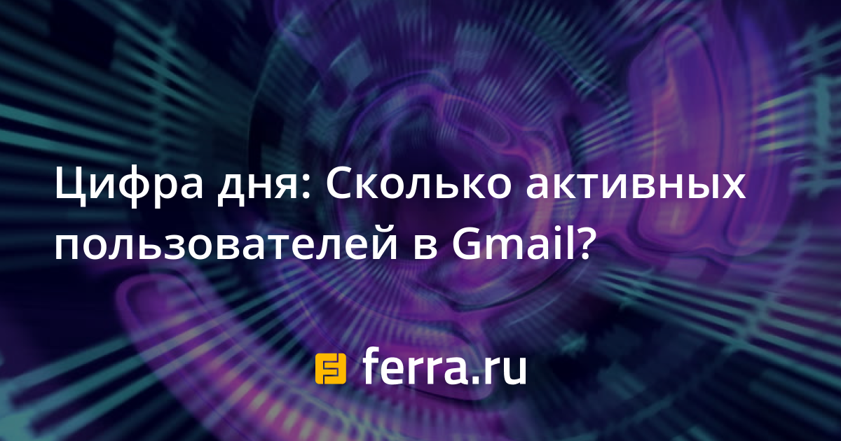 Цифра дня: Сколько активных пользователей в Gmail? — Ferra.ru