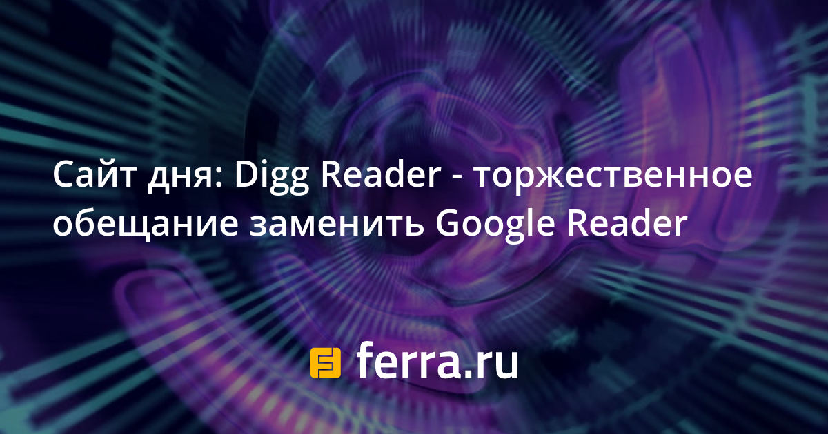 Сайт дня: Digg Reader - торжественное обещание заменить Google Reader — Ferra.ru