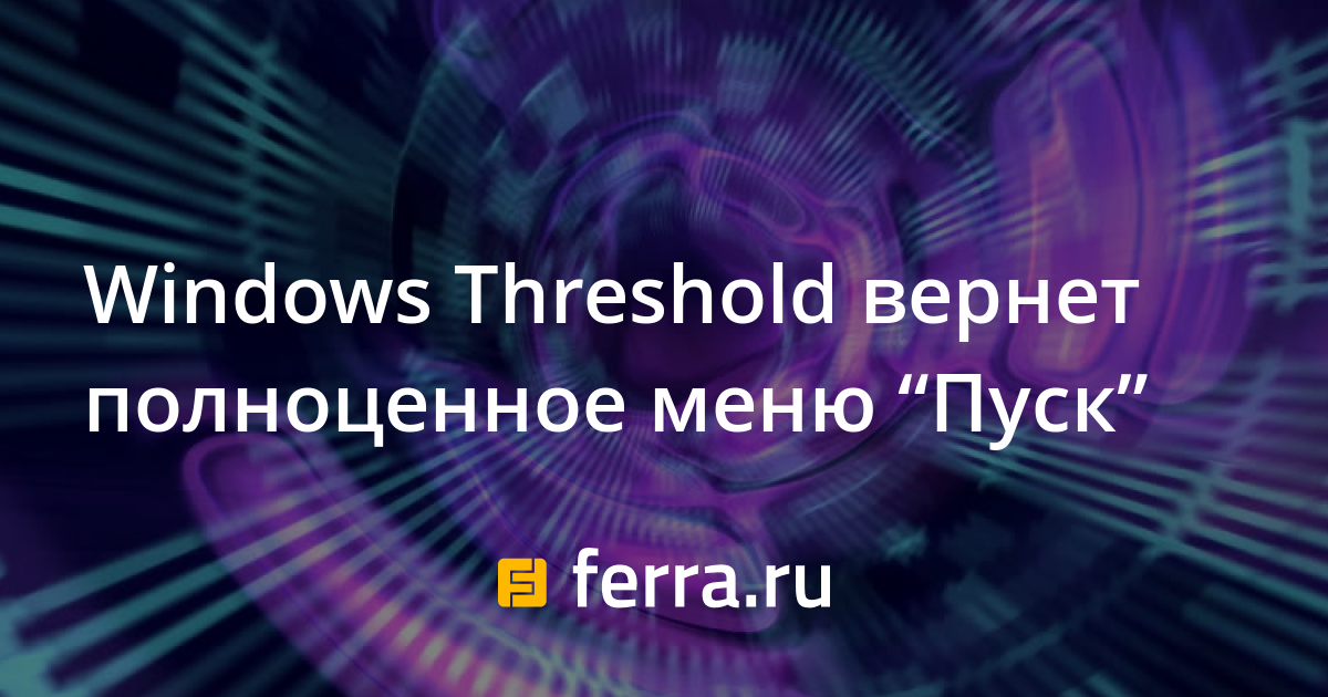 Windows Threshold вернет полноценное меню “Пуск”: Новости: Игры — Ferra.ru