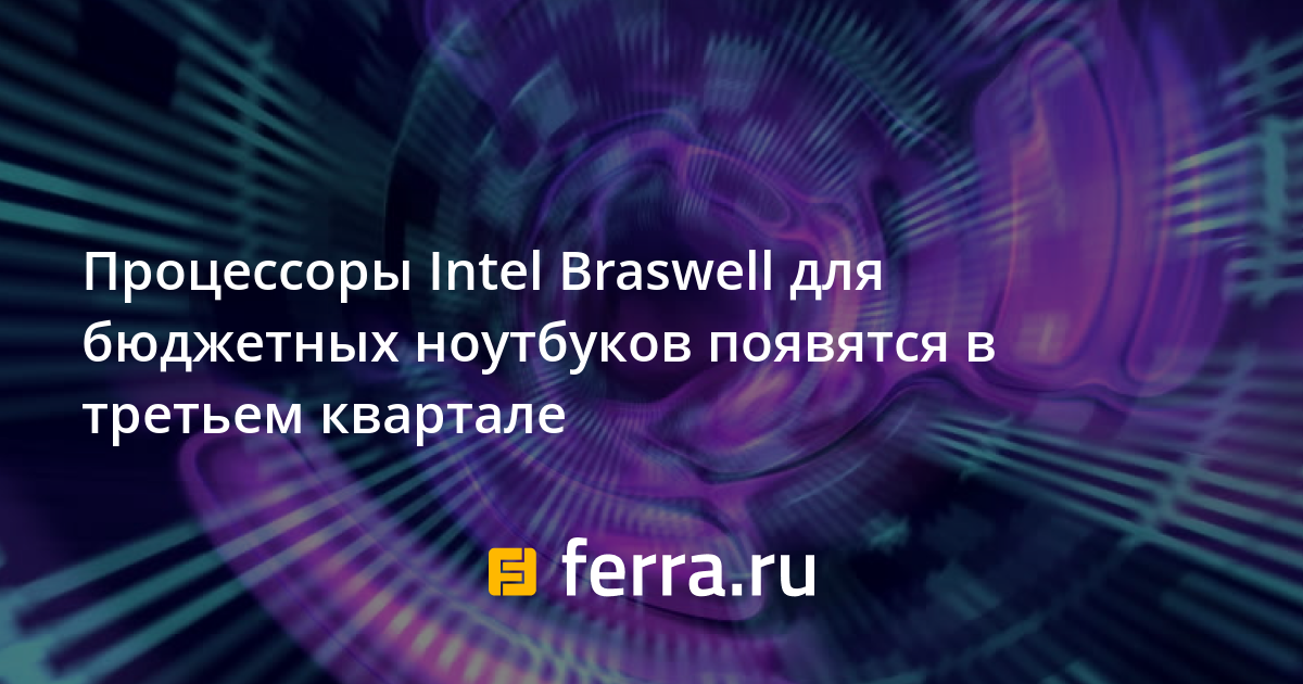 Процессоры Intel Braswell для бюджетных ноутбуков появятся в третьем ...