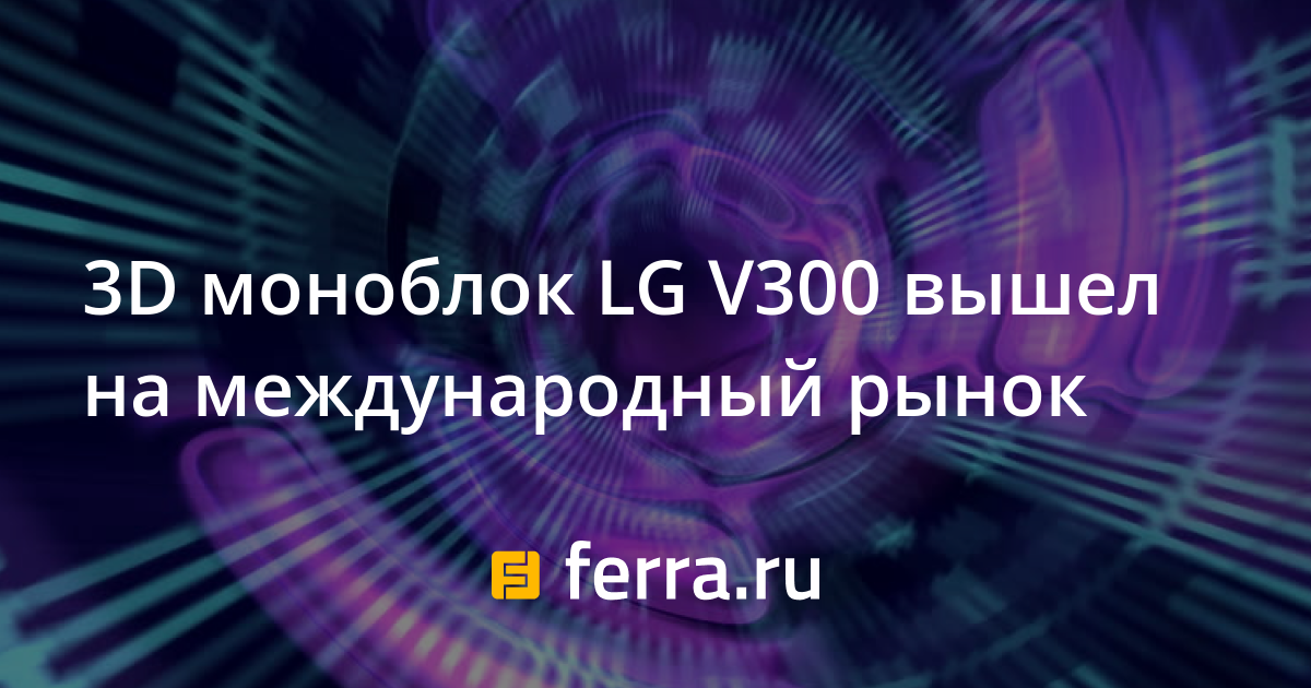 3D моноблок LG V300 вышел на международный рынок: Новости: Телевизоры — Ferra.ru