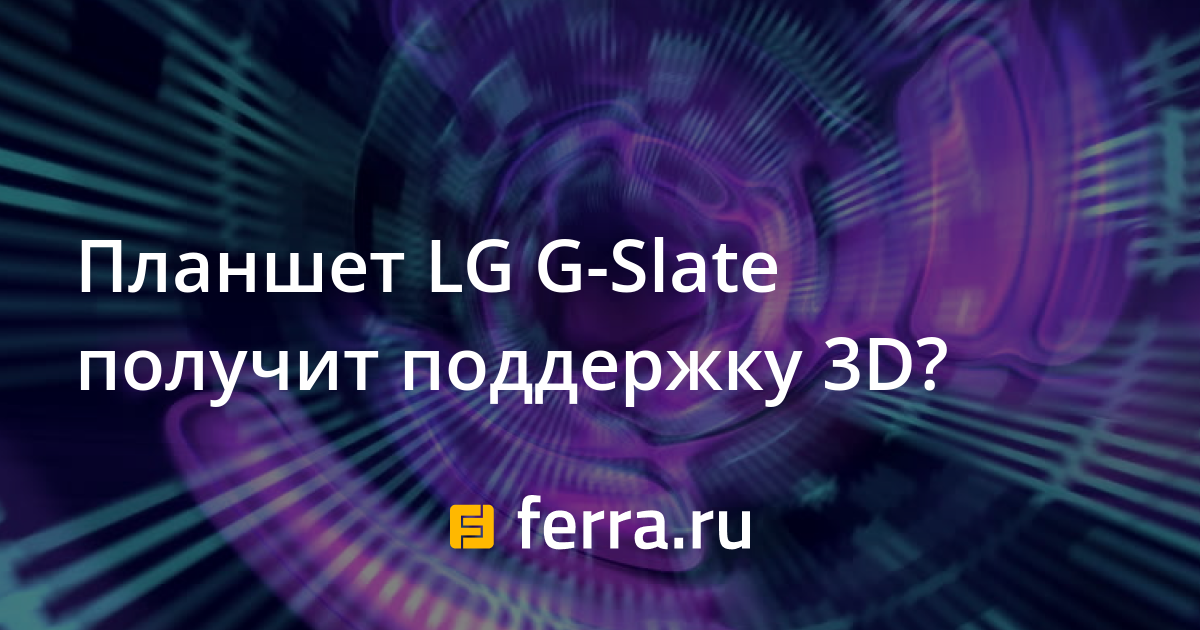 Планшет LG G-Slate получит поддержку 3D? — Ferra.ru